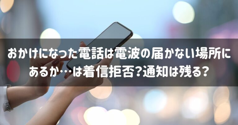 おかけになった電話は電波の届かない場所にあるかは着信拒否？通知は残る？ ゆとりずむ